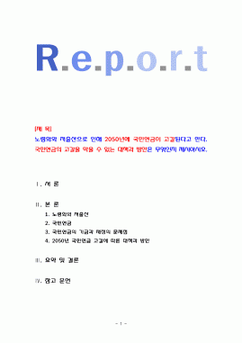 노령화와 저출산으로 인해 2050년에 국민연금이 고갈된다고 한다. 국민연금의 고갈을 막을 수 있는 대책과 방안은 무엇인지 제시하시오.-1페이지