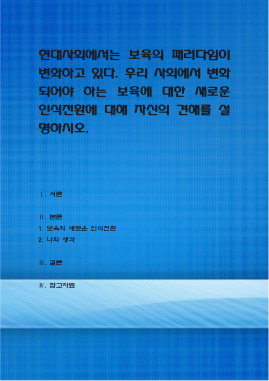 현대사회에서는 보육의 패러다임이 변화하고 있다. 우리 사회에서 변화되어야 하는 보육에 대한 새로운 인식전환에 대해 자신의 견해를 설명-1페이지