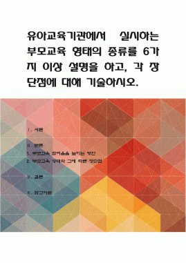 유아교육기관에서 실시하는 부모교육 형태의 종류를 6가지 이상 설명을 하고, 각 장단점에 대해 기술-1페이지