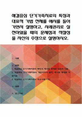 해결중심 단기가족치료의 특징과 대표적 기법 전체를 예시를 들어가면서 설명하고, 사례관리로 실천하였을 때의 문제점과 적절성을 자신의 주장으로 설명-1페이지