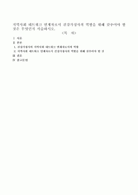 지역사회 네트워크 연계자로서 건강가정사의 역할을 위해 갖추어야 할 것은 무엇인지 서술하시오.-1페이지