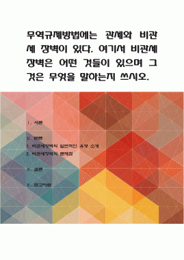 무역규제방법에는 관세와 비관세 장벽이 있다. 여기서 비관세 장벽은 어떤 것들이 있으며 그것은 무엇을 말하는지 쓰시오-1페이지