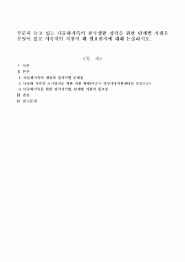 꾸준히 늘고 있는 다문화가족의 한국생활 정착을 위한 단계별 지원은 무엇이 있고 지속적인 지원이 왜 필요한지에 대해 논술하시오.-1페이지