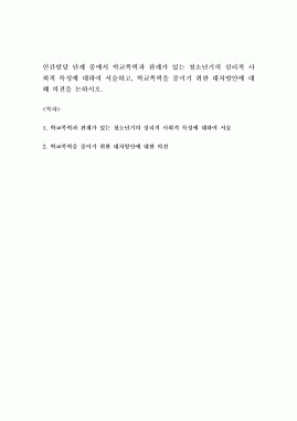 인간발달 단계 중에서 학교폭력과 관계가 있는 청소년기의 심리적 사회적 특성에 대하여 서술하고, 학교폭력을 줄이기 위한 대처방안에 대해 의견을 논하시오-1페이지