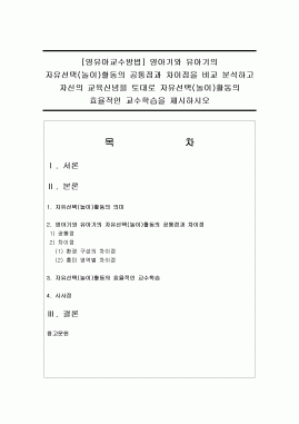 [영유아교수방법] 영아기와 유아기의 자유선택(놀이)활동의 공통점과 차이점을 비교 분석하고 자신의 교육신념을 토대로 자유선택(놀이)활동의 효율적인 교수학습을 제시하시오-1페이지