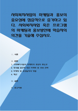 사회복지사업의 마케팅과 홍보의 중요성에 점증적으로 증가하고 있다. 사회복지사업 혹은 프로그램의 마케팅과 홍보방안에 학습자의 의견을 기술해 주십시오-1페이지