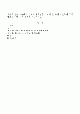 자신의 성장 과정에서 언어의 중요성을 느끼게 한 사례가 있는지 생각해보고 이에 대한 내용을 서술하시오.-1페이지