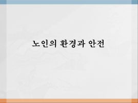 [노인간호학] 노인의 환경과 안전, 노인의 환경적 요구, 노화관련 안전위험요인, 노화관련 안전위험요인감소, 노인사고예방, 노인사고예방 간호중재-1페이지