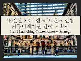 E건설 XX브랜드”브랜드 런칭 커뮤니케이션 전략 기획서 Brand Launching Communication Strategy  : 브랜드 런칭-1페이지