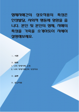 형제자매간의 상호작용의 특성은 인성발달, 사회적 행동에 영향을 줍니다. 본인 및 본인의 형제, 자매의 특성을 가족을 소개하듯이 자세히 설명해보세요-1페이지