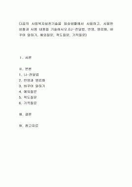 다음의 사회복지실천기술을 일상생활에서 사용하고, 사용한 상황과 사용 내용을 기술.(나-전달법, 반영, 명료화, 바꾸어 말하기, 예외질문, 척도질문, 기적질문)-1페이지