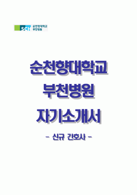 순천향대학교부천병원자기소개서+면접족보,순천향대학교부천병원(신규간호사)자소서,순천향대학교병원합격자기소개서,부천순천향대학교병원자소서항목,순천향대학교병원1분자기소개(1분스피치),순천향대병원면접족보-1페이지