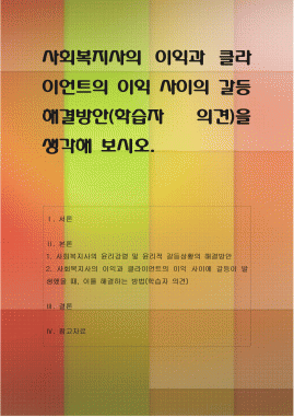 사회복지사의 이익과 클라이언트의 이익 사이의 갈등 해결방안(학습자 의견)을 생각해 보시오-1페이지