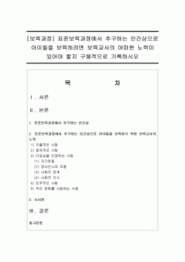 [보육과정] 표준보육과정에서 추구하는 인간상으로 아이들을 보육하려면 보육교사의 어떠한 노력이 있어야 할지 구체적으로 기록하시오 - 인간상-1페이지