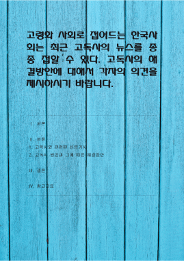 고령화 사회로 접어드는 한국사회는 최근 고독사의 뉴스를 종종 접할 수 있다. 고독사의 해결방안에 대해서 각자의 의견을 제시하시기 바랍니다-1페이지