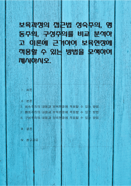 보육과정의 접근법 성숙주의, 행동주의, 구성주의를 비교 분석하고 이론에 근거하여 보육현장에 적용할 수 있는 방법을 모색하여 제시-1페이지