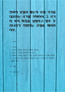 잔여적 모델과 제도적 모델 각각을 대표하는 국가를 선택하여 그 국가의 복지 특징을 설명하고 향후 우리나라가 지향하는 모델을 제시-1페이지