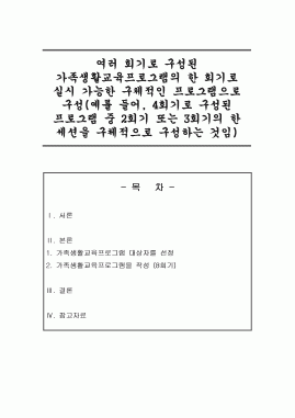 여러 회기로 구성된 가족생활교육프로그램의 한 회기로 실시 가능한 구체적인 프로그램으로 구성(예를 들어, 4회기로 구성된 프로그램 중 2회기 또는 3회기의 한 세션을 구체적으로 구성-1페이지