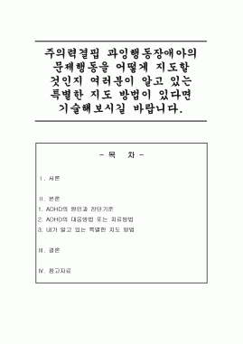 주의력결핍 과잉행동장애아의 문제행동을 어떻게 지도할 것인지 여러분이 알고 있는 특별한 지도 방법이 있다면 기술해보시길 바랍니다-1페이지