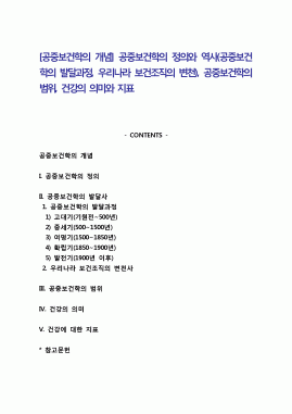 [공중보건학의 개념] 공중보건학의 정의와 역사(공중보건학의 발달과정, 우리나라 보건조직의 변천), 공중보건학의 범위, 건강의 의미와 지표-1페이지