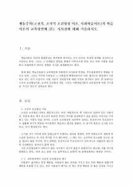 행동주의(고전적, 조작적 조건형성 이론, 사회학습이론)의 학습이론이 교육장면에 갖는 시사점에 대해 기술하시오-1페이지