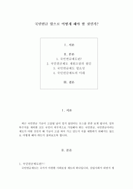 최근에는 국민연금제도 재원고갈로 인해 세대 간의 갈등 등의 많은 문제점이 부각되고 있다. 국민연금제도가 필요한지, 어떠한 방향으로 나아가야 하는지에 대해 자신의 생각을 기술하시오-1페이지