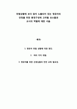 위험 상황에 보다 많이 노출되어 있는 영유아의 안전을 위한 환경구성에 고려할 요소들과 교사의 역할에 대하여 서술하시오-1페이지