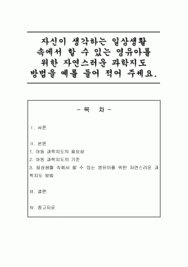 자신이 생각하는 일상생활 속에서 할 수 있는 영유아를 위한 자연스러운 과학지도 방법을 예를 들어 적어 주세요-1페이지