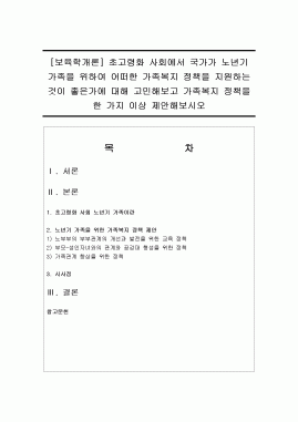 [보육학개론] 초고령화 사회에서 국가가 노년기 가족을 위하여 어떠한 가족복지 정책을 지원하는 것이 좋은가에 대해 고민해보고 가족복지 정책을 한 가지 이상 제안해보시오 : 고령화-1페이지