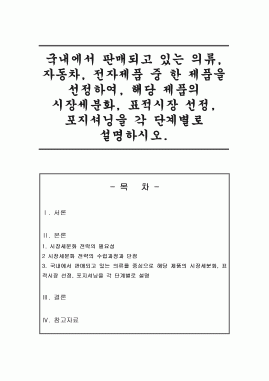 국내에서 판매되고 있는 의류, 자동차, 전자제품 중 한 제품을 선정하여, 해당 제품의 시장세분화, 표적시장 선정, 포지셔닝을 각 단계별로 설명-1페이지