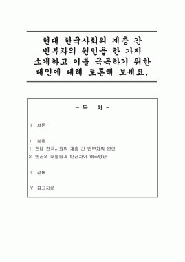 현대 한국사회의 계층 간 빈부차의 원인을 한 가지 소개하고 이를 극복하기 위한 대안에 대해 토론해 보세요-1페이지