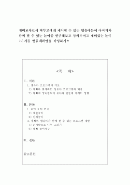 예비교사로서 학부모에게 제시할 수 있는 영유아들이 아버지와 함께 할 수 있는 놀이를 연구해보고 창의적이고 재미있는 놀이 2가지를 활동계획안을 작성하시오.-1페이지