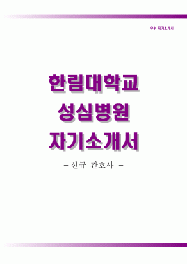 [한림대학교성심병원자기소개서] 한림대학교성심병원(간호사)자소서+면접기출문제,한림대학교병원합격자기소개서,한림대병원(신입간호사)자소서항목,한림대성심병원면접자료(1분스피치),평촌성심병원 강남성심병원 -1페이지