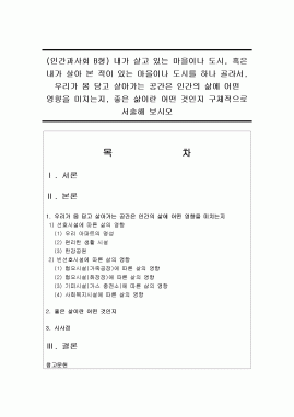 (인간과사회 B형) 내가 살고 있는 마을이나 도시,  혹은 내가 살아 본 적이 있는 마을이나 도시를 하나 골라서,  우리가 몸 담고 살아가는 공간은 인간의 삶에 어떤 영향을 미치-1페이지