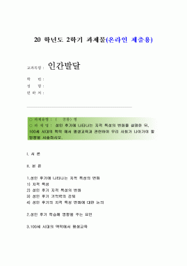 인간발달/성인 후기에 나타나는 지적 특성의 변화를 설명한 뒤,100세 시대의 맥락 에서 평생교육과 관련하여 우리 사회가 나아가야 할 방향을 서술(인간발달 환경보건학과-인간발달-1페이지