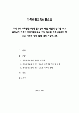 [가족생활교육의필요성]우리나라 가족생활교육의 필요성에 대한 자신의 생각을 쓰고 우리나라 가족의 가족생활교육이 가장 필요한 가족생활주기 및 대상, 가족의 형태 등에 대해 기술하시오.-1페이지