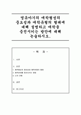 영유아기의 애착형성의 중요성과 애착유형의 형태에 대해 설명하고 애착을 증진시키는 방안에 대해 논술하시오-1페이지