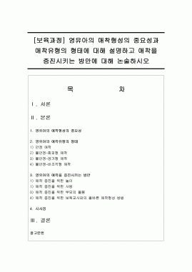 [보육과정] 영유아의 애착형성의 중요성과 애착유형의 형태에 대해 설명하고 애착을 증진시키는 방안에 대해 논술하시오 - 애착형성 중요성-1페이지