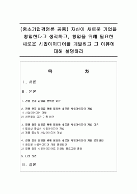 (중소기업경영론 공통) 자신이 새로운 기업을 창업한다고 생각하고,  창업을 위해 필요한 새로운 사업아이디어를 개발하고 그 이유에 대해 설명하라 (사업아이디어)-1페이지