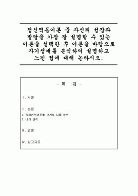 정신역동이론 중 자신의 성장과 발달을 가장 잘 설명할 수 있는 이론을 선택한 후 이론을 바탕으로 자기생애를 분석하여 설명하고 느낀 점에 대해 논하시오-1페이지