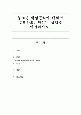 청소년 팬덤문화에 대하여 설명하고, 자신의 생각을 제시하시오-1페이지