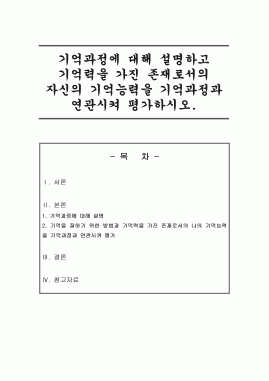 기억과정에 대해 설명하고 기억력을 가진 존재로서의 자신의 기억능력을 기억과정과 연관시켜 평가하시오-1페이지