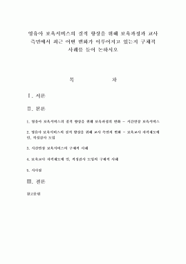 영유아 보육서비스의 질적 향상을 위해 보육과정과 교사 측면에서 최근 어떤 변화가 이루어지고 있는지 구체적 사례를 들어 논하시오 - 보육서비스-1페이지