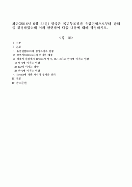 최근(2016년 6월 23일) 영국은 국민투표결과 유럽연합으로부터 탈퇴를 결정하였는데 이와 관련하여 다음 내용에 대해 작성하시오.-1페이지