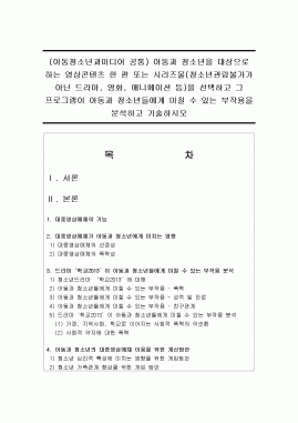 (아동청소년과미디어 공통) 아동과 청소년을 대상으로 하는 영상콘텐츠 한 편 또는 시리즈물(청소년관람불가가 아닌 드라마,  영화,  애니메이션 등)을 선택하고 그 프로그램이 아동-1페이지