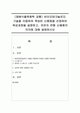 (재배식물육종학 공통) 바이오테크놀로지 기술을 이용하여 육성된 신품종을 선정하여 육성과정을 설명하고,  유전자 변형 신품종의 의의에 대해 설명하시오 - 유전자변형-1페이지