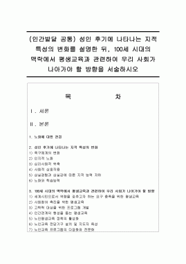 (인간발달 공통) 성인 후기에 나타나는 지적 특성의 변화를 설명한 뒤,  100세 시대의 맥락에서 평생교육과 관련하여 우리 사회가 나아가야 할 방향을 서술하시오 : 성인 후기-1페이지