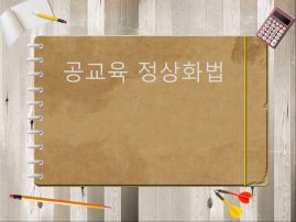 공교육 정상화법이란,공교육 정상화 촉진,박근혜 대통령의 대선 공약,교육과정 정상화 심의위원회,선행학습 광고 선전 규제,사교육 규제,사교육 부담 감-1페이지