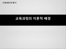 교육과정의 이론적 배경,교육과정의 역사,교육과정이론,형식도야이론,경험중심이론,지식의 구조론,교육과정 재개념주의-1페이지