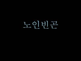 노인빈곤,우리나라의 실태 고령화,노인자살률 1위,노인 빈곤률 OECD,기초노령연금,노인 돌봄 기본 서비스,노인복지 공약-1페이지